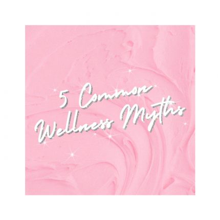5 Common Wellness Myths Debunked The 411 Plt